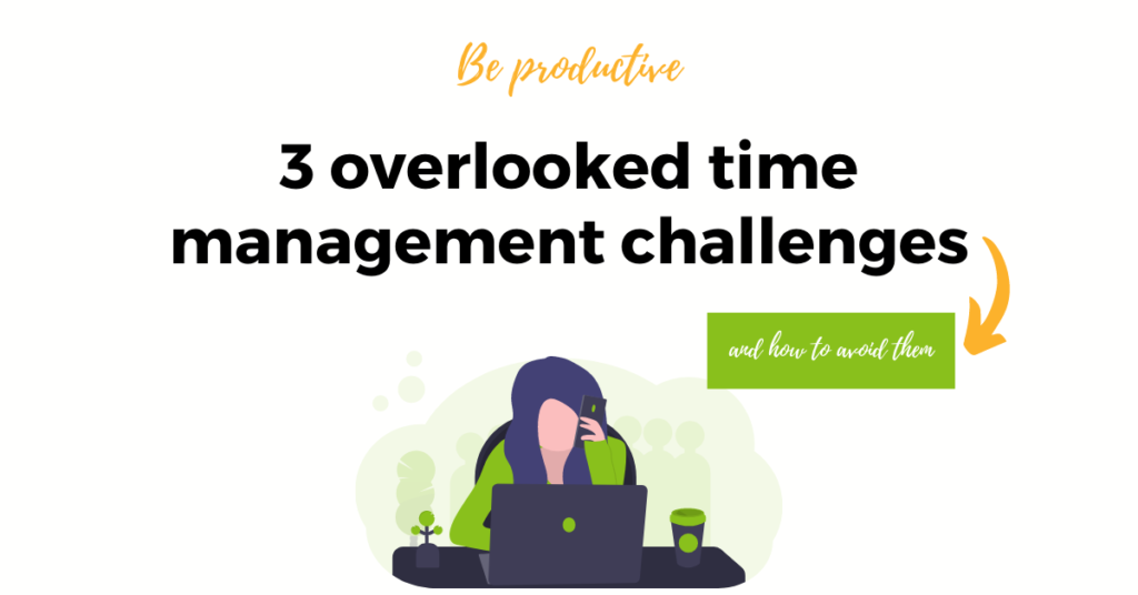 3 overlooked time management challenges that make you less productive ...